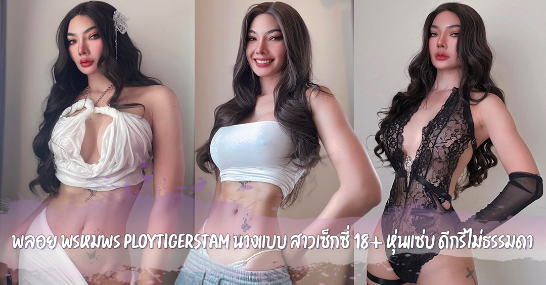 พลอย พรหมพร Ploytigerstam นางแบบ สาวเซ็กซี่ 18+ หุ่นแซ่บ ดีกรี